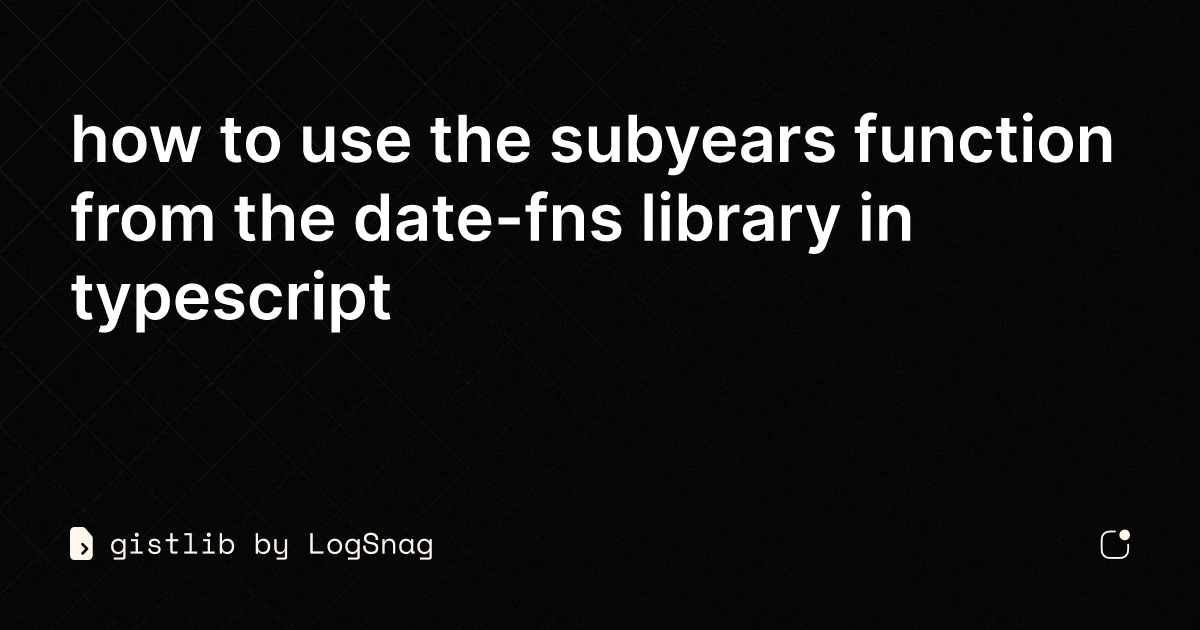 Gistlib How To Use The Subyears Function From The Date Fns Library In Typescript
