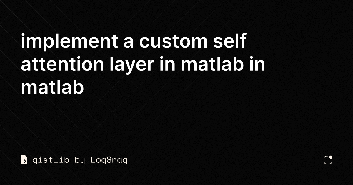 Gistlib Implement A Custom Self Attention Layer In Matlab In Matlab