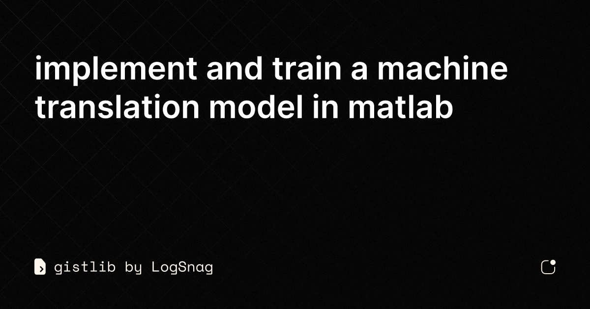 Gistlib Implement And Train A Machine Translation Model In Matlab