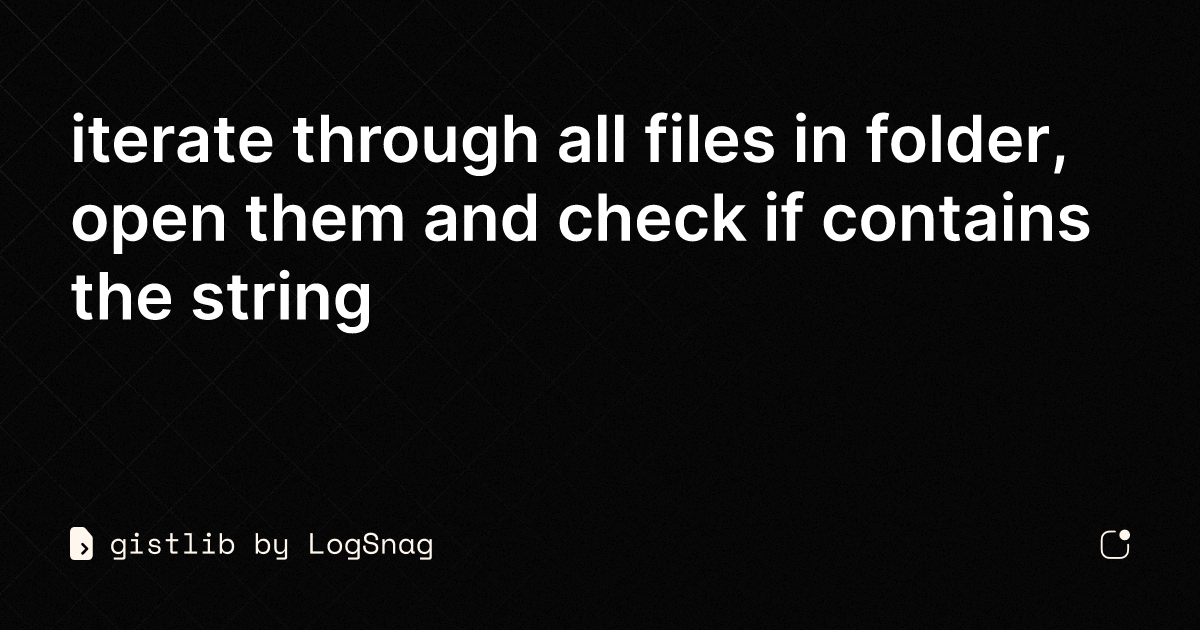 Gistlib Iterate Through All Files In Folder Open Them And Check If Contains The String Abc