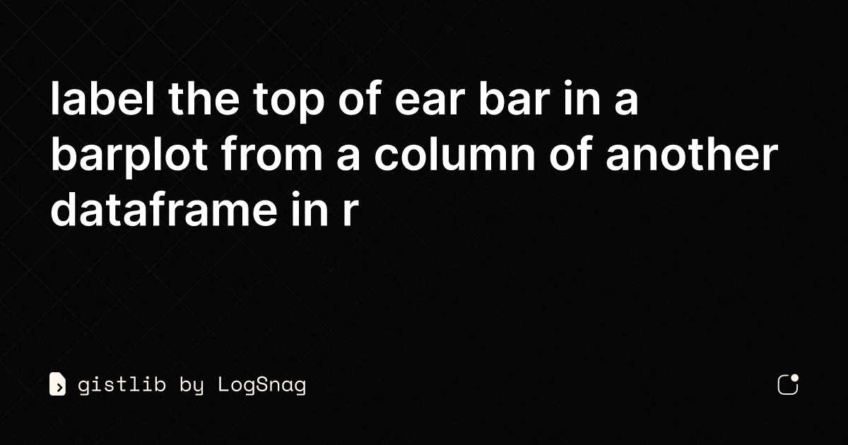 Gistlib Label The Top Of Ear Bar In A Barplot From A Column Of Another Dataframe In R