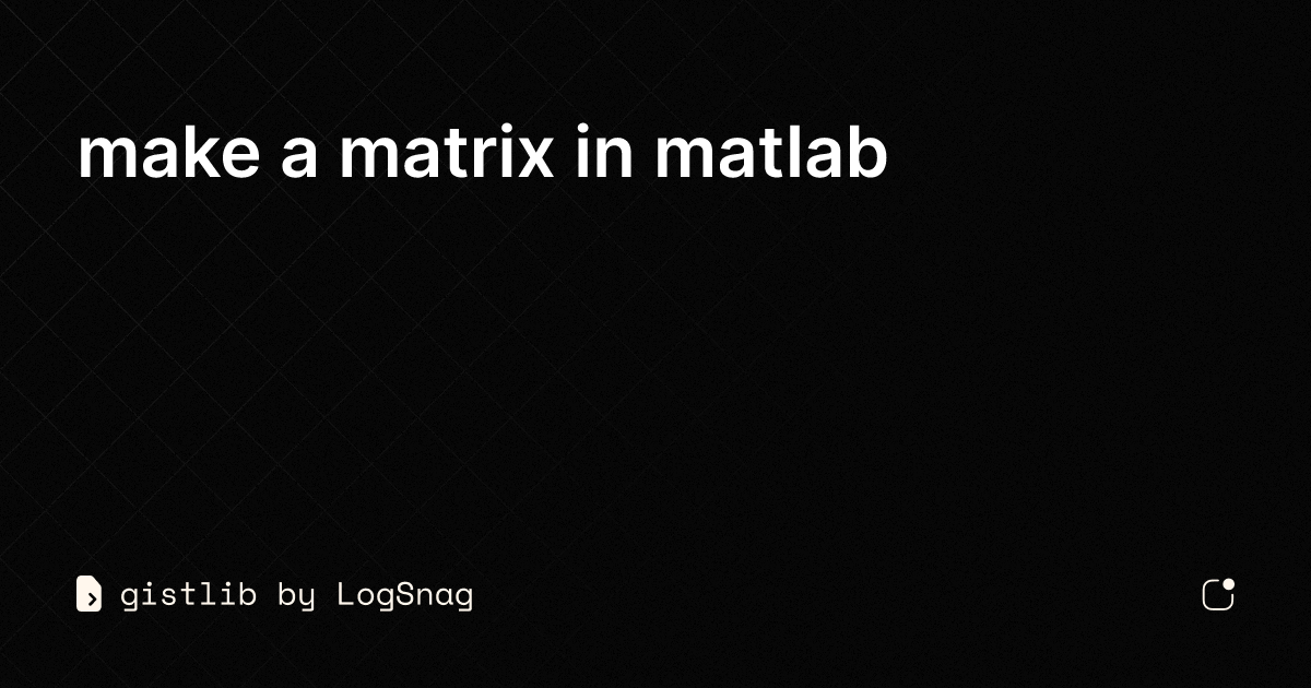 Gistlib Make A Matrix In Matlab