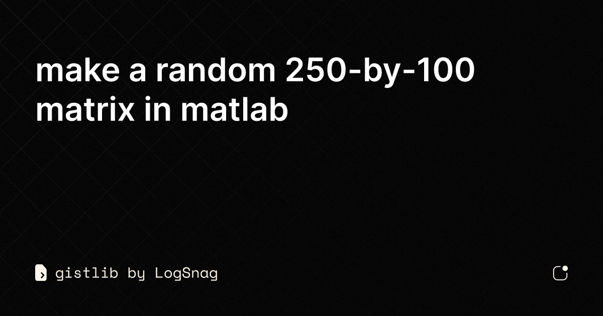 Gistlib Make A Random 250 By 100 Matrix In Matlab
