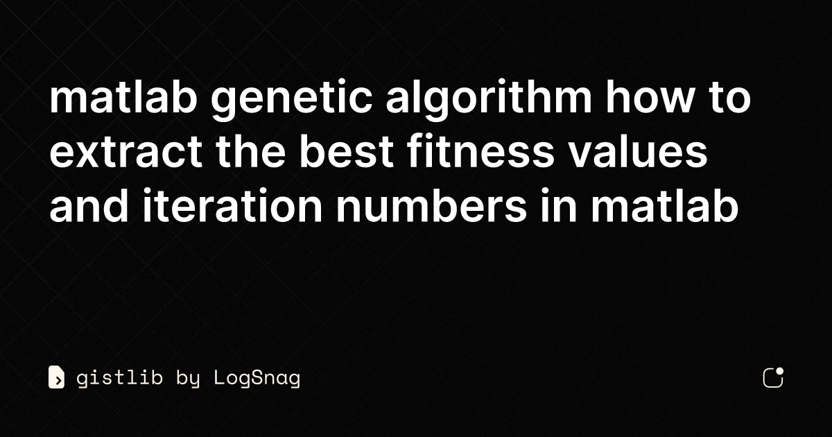 Gistlib Matlab Genetic Algorithm How To Extract The Best Fitness Values And Iteration Numbers