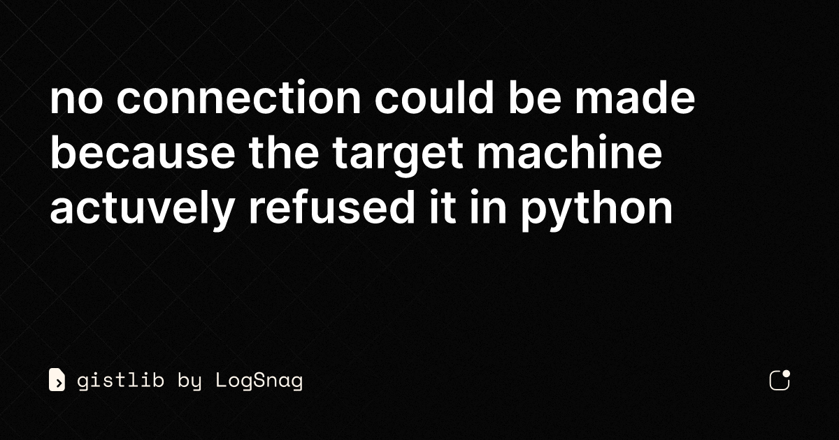 gistlib - no connection could be made because the target machine actuvely refused it in python