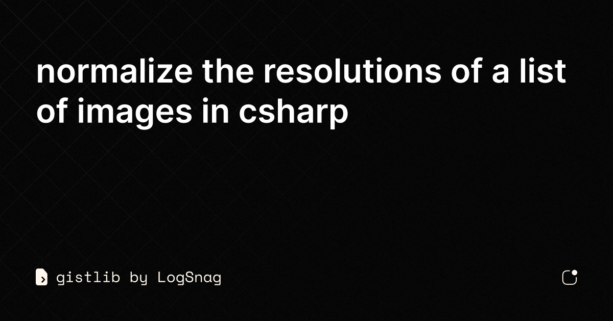 Gistlib Normalize The Resolutions Of A List Of Images In Csharp