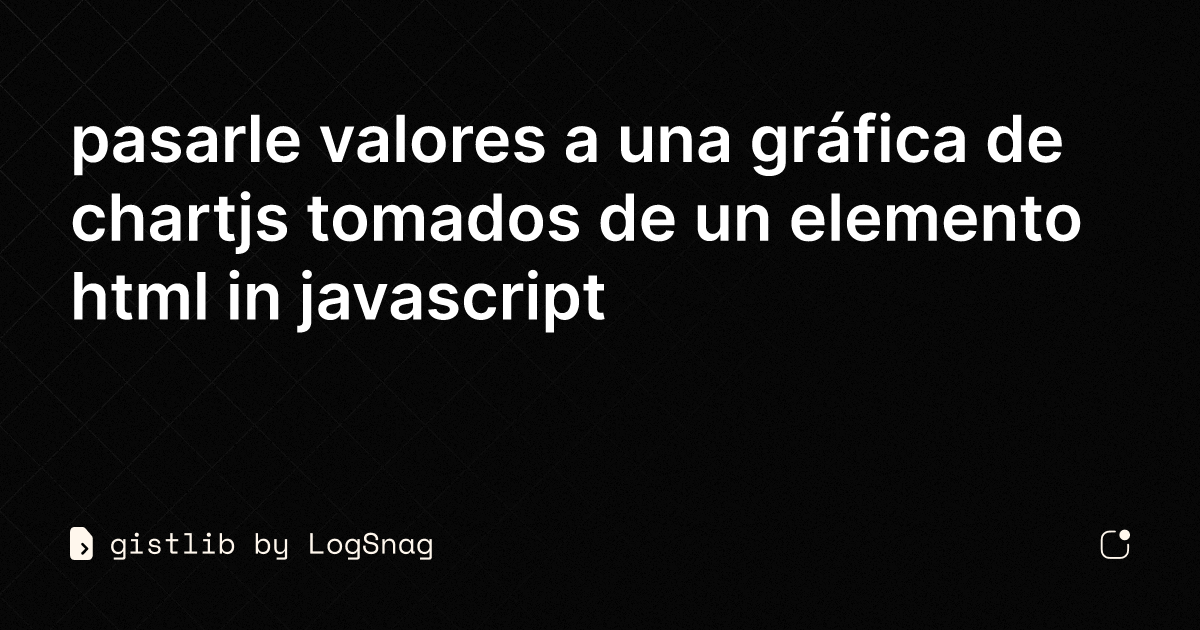 Gistlib Pasarle Valores A Una Gráfica De Chartjs Tomados De Un Elemento Html In Javascript