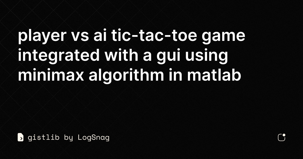 Gistlib Player Vs Ai Tic Tac Toe Game Integrated With A Gui Using Minimax Algorithm In Matlab 5254