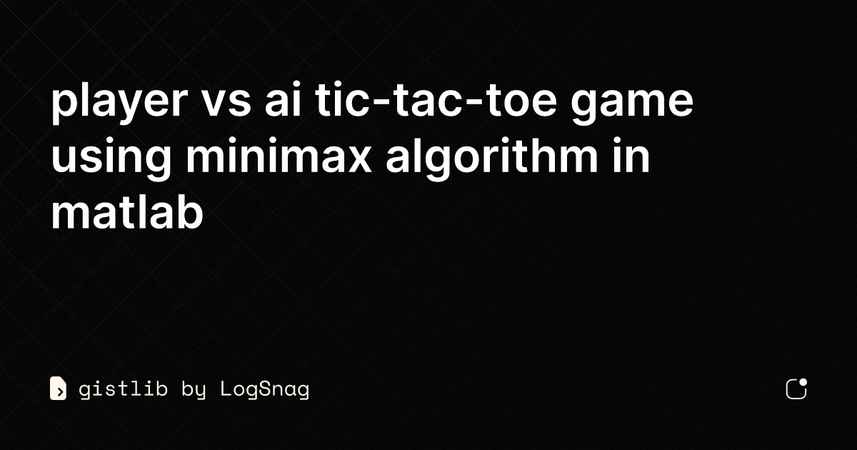 Gistlib Player Vs Ai Tic Tac Toe Game Using Minimax Algorithm In Matlab