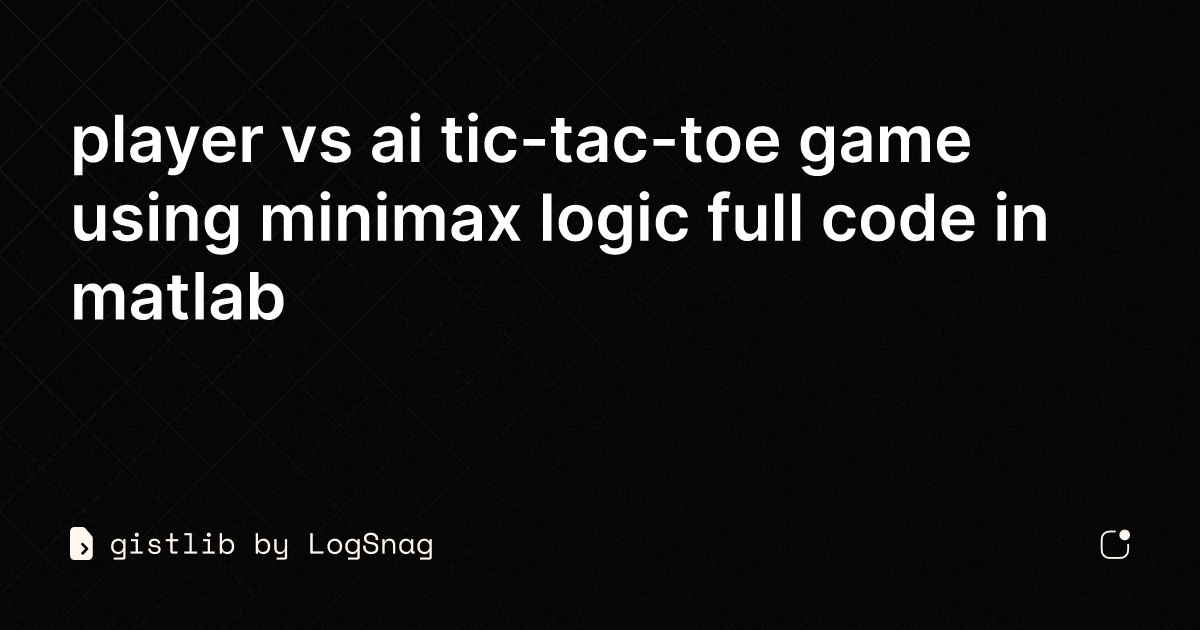 Gistlib Player Vs Ai Tic Tac Toe Game Using Minimax Logic Full Code In Matlab