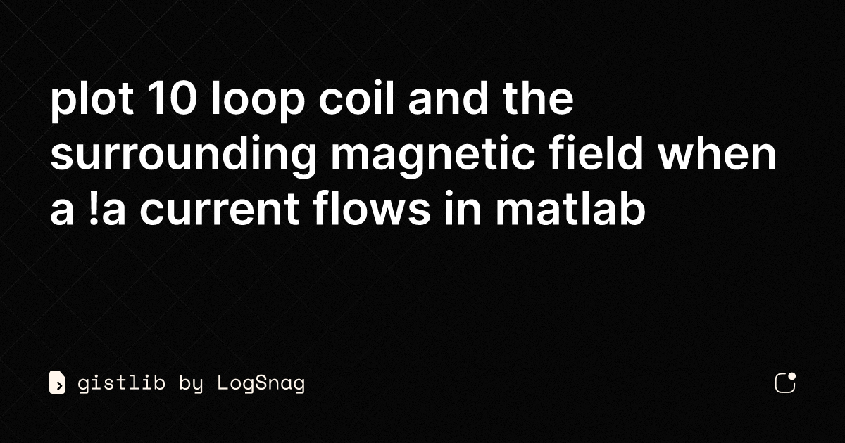 Gistlib Plot 10 Loop Coil And The Surrounding Magnetic Field When A 1697