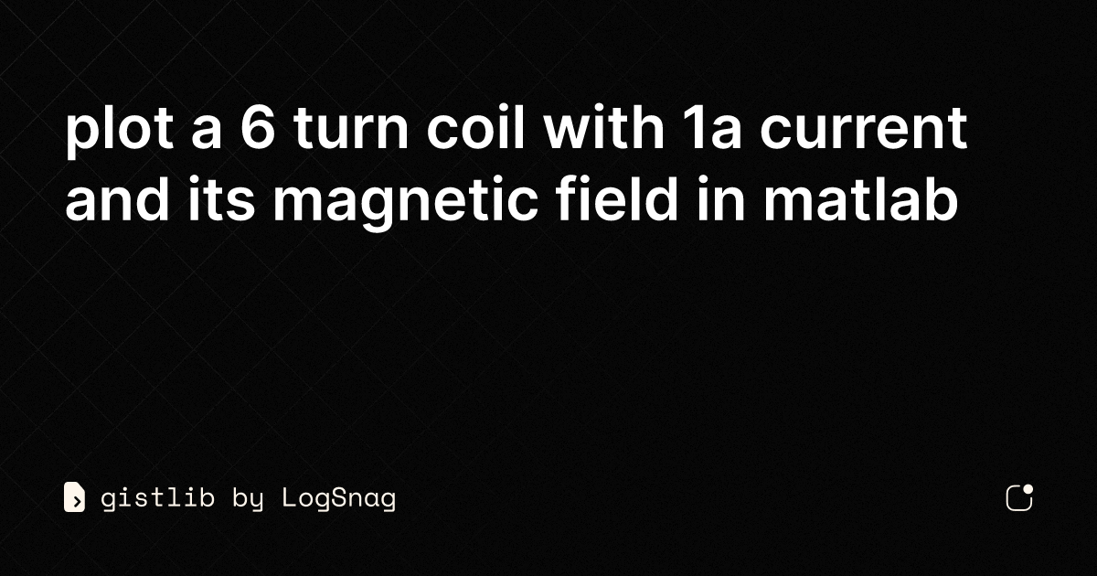 Gistlib Plot A 6 Turn Coil With 1a Current And Its Magnetic Field In