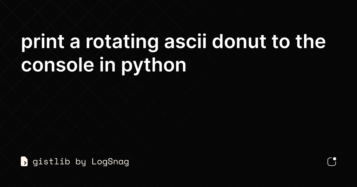 Gistlib Print A Rotating Ascii Donut To The Console In Python