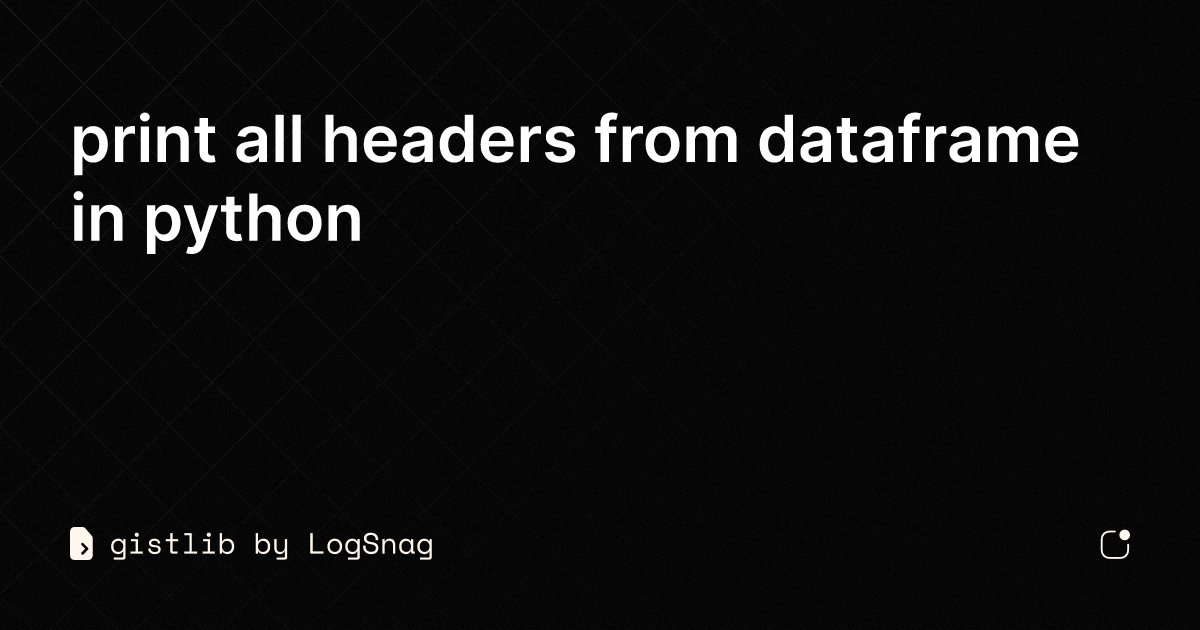 gistlib - print all headers from dataframe in python