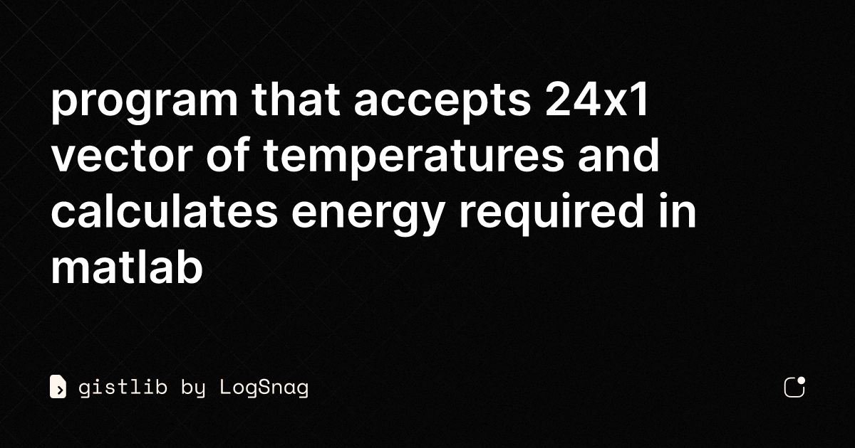 Gistlib Program That Accepts 24x1 Vector Of Temperatures And Calculates Energy Required In Matlab