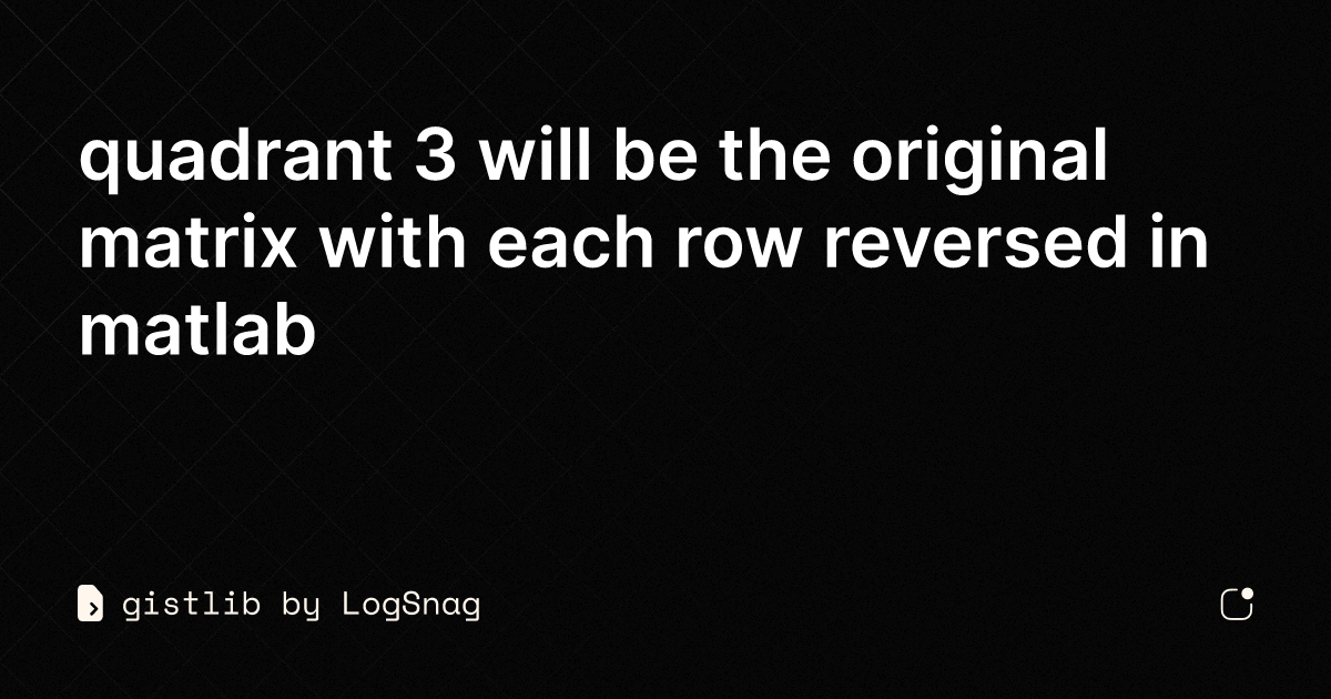 Gistlib Quadrant 3 Will Be The Original Matrix With Each Row Reversed