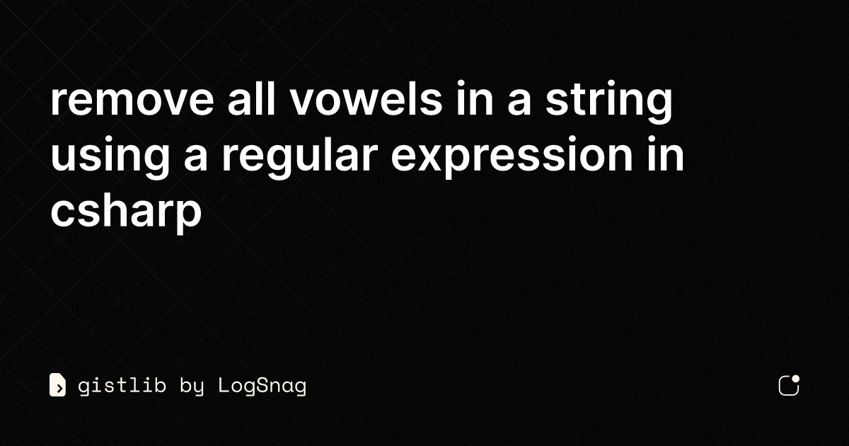 Gistlib Remove All Vowels In A String Using A Regular Expression In Csharp