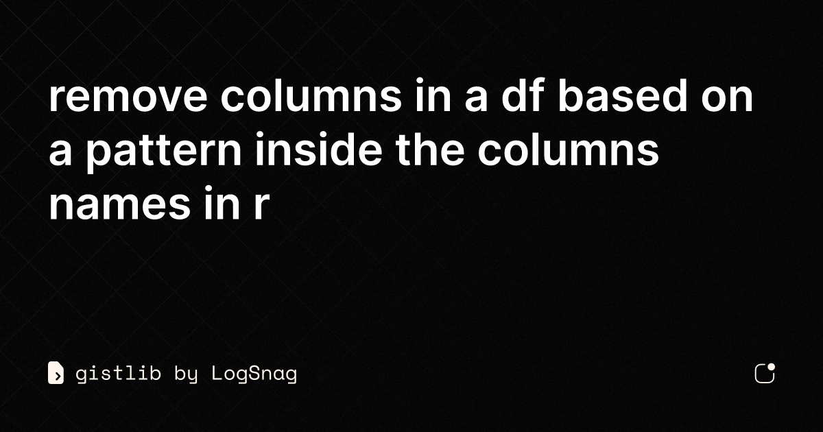 Gistlib Remove Columns In A Df Based On A Pattern Inside The Columns Names In R