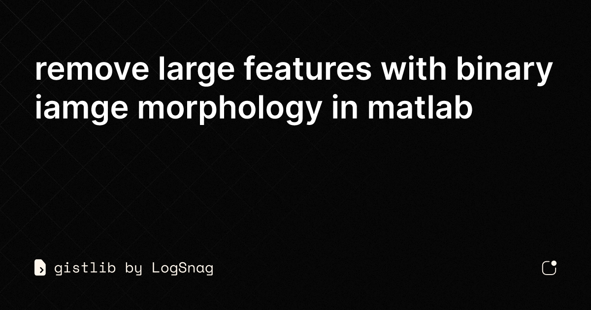 Gistlib Remove Large Features With Binary Iamge Morphology In Matlab