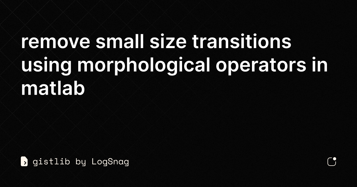 Gistlib Remove Small Size Transitions Using Morphological Operators In Matlab