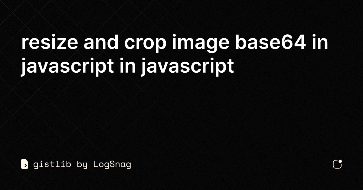 Gistlib Resize And Crop Image Base64 In Javascript In Javascript