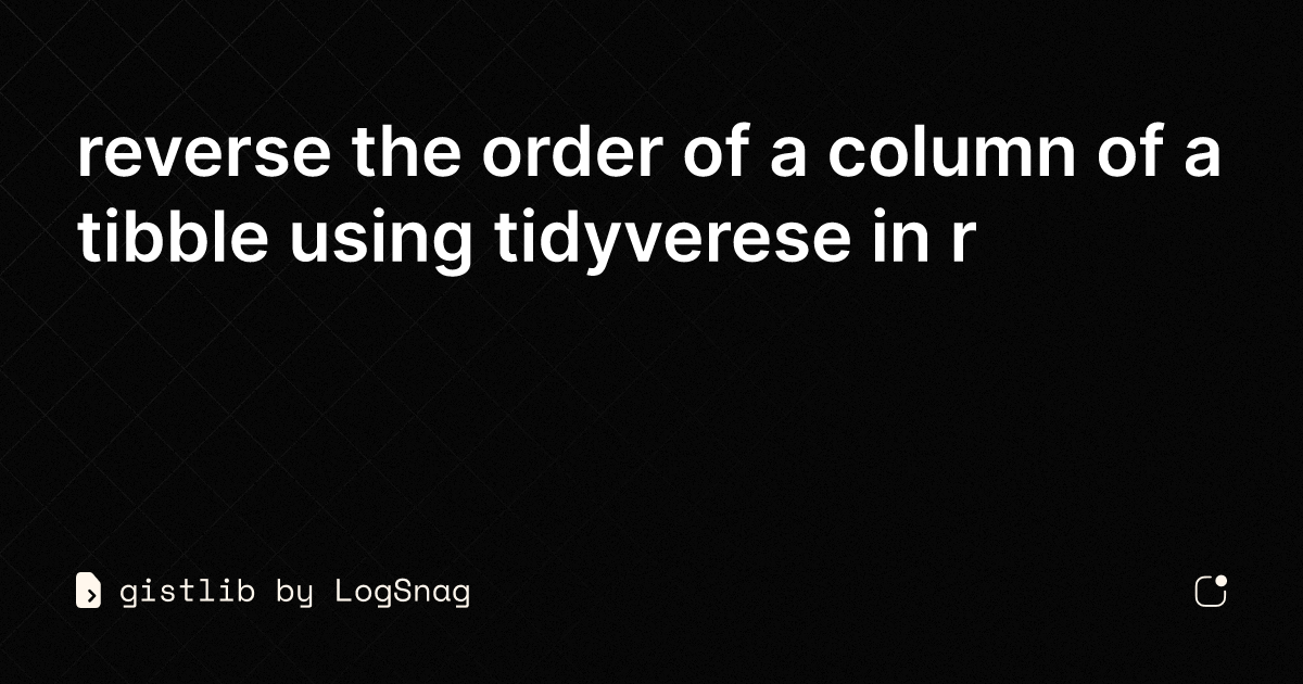 Gistlib Reverse The Order Of A Column Of A Tibble Using Tidyverese In R 3239