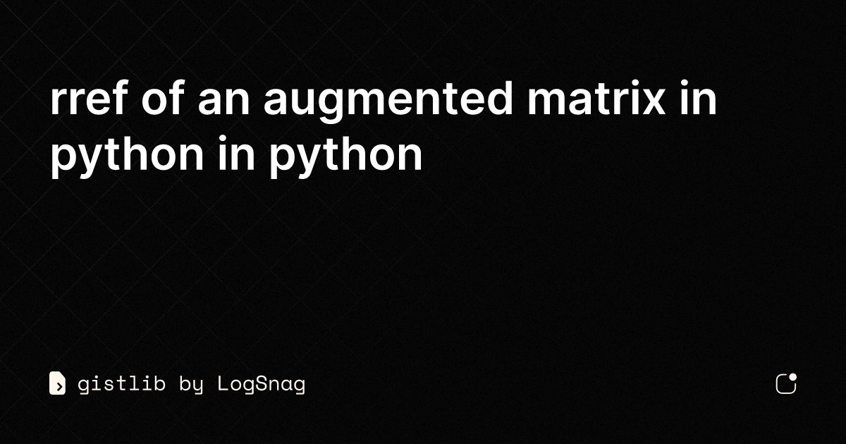Gistlib Rref Of An Augmented Matrix In Python In Python