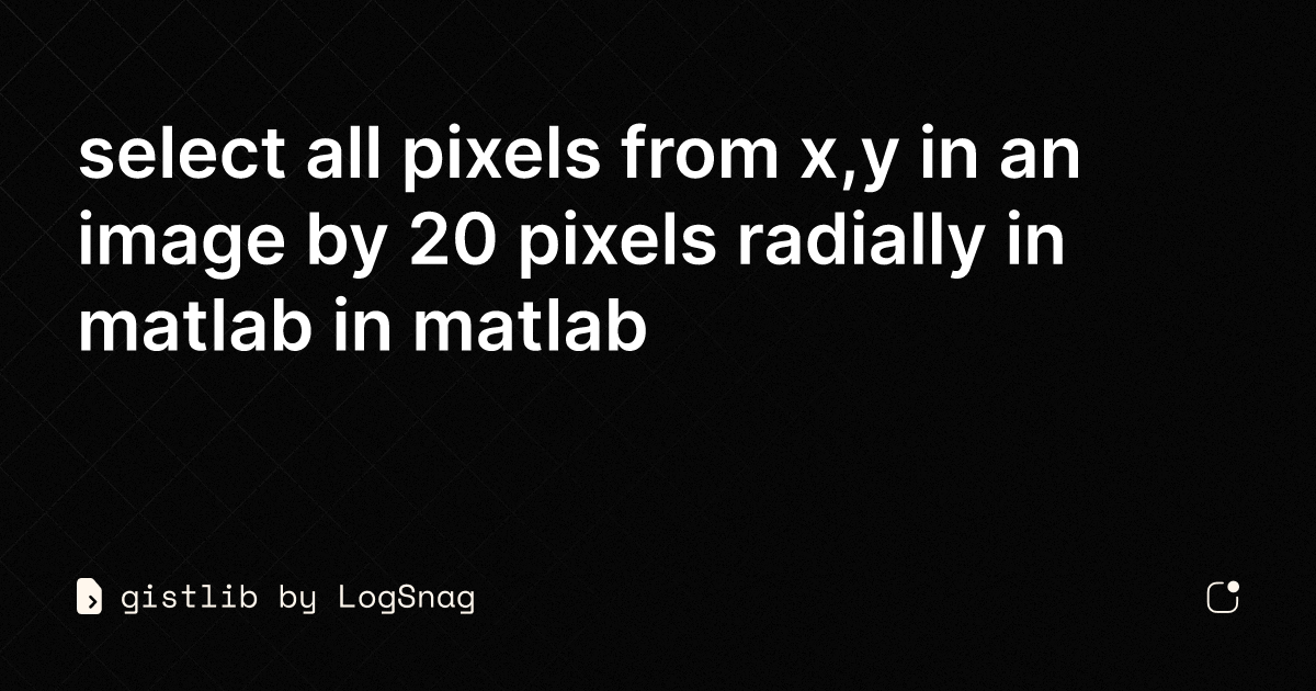 Gistlib Select All Pixels From Xy In An Image By 20 Pixels Radially In Matlab In Matlab