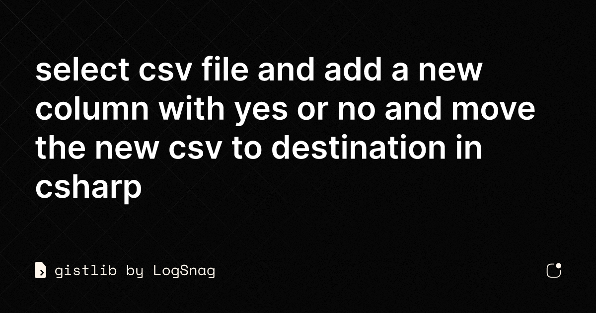 gistlib - select csv file and add a new column with yes or no and move the new csv to ...