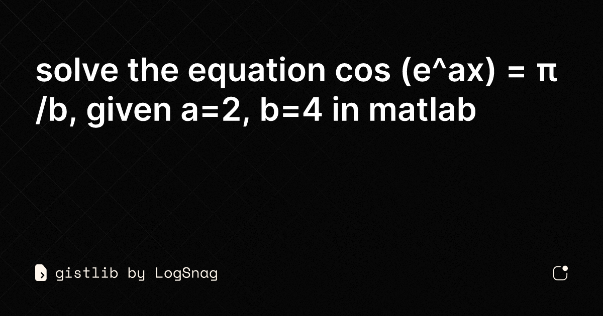 gistlib - solve the equation cos (e^ax) = π/b, given a=2, b=4 in matlab