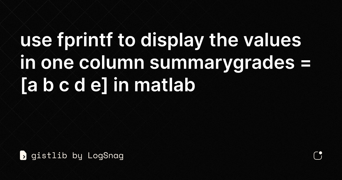 Gistlib Use Fprintf To Display The Values In One Column Summarygrades A B C D E In Matlab