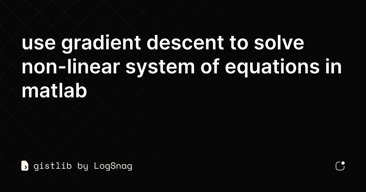 Gistlib Use Gradient Descent To Solve Non Linear System Of Equations