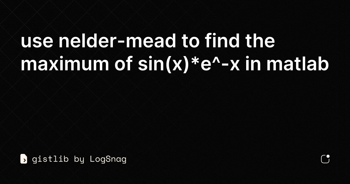 Gistlib Use Nelder Mead To Find The Maximum Of Sin X E X In Matlab