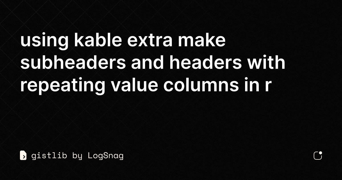 gistlib - using kable extra make subheaders and headers with repeating value columns in r