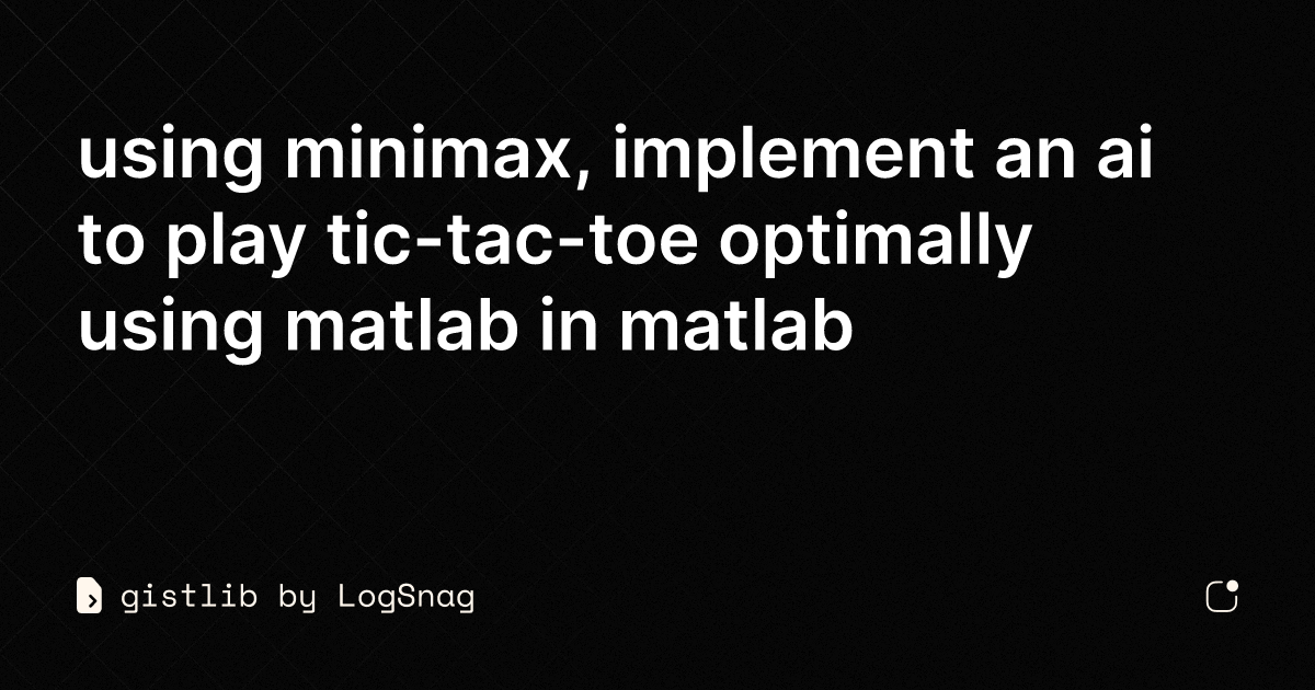 Gistlib Using Minimax Implement An Ai To Play Tic Tac Toe Optimally Using Matlab In Matlab