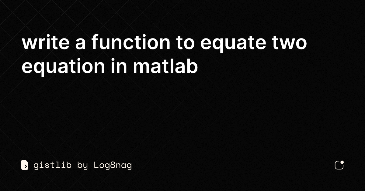 Gistlib Write A Function To Equate Two Equation In Matlab 