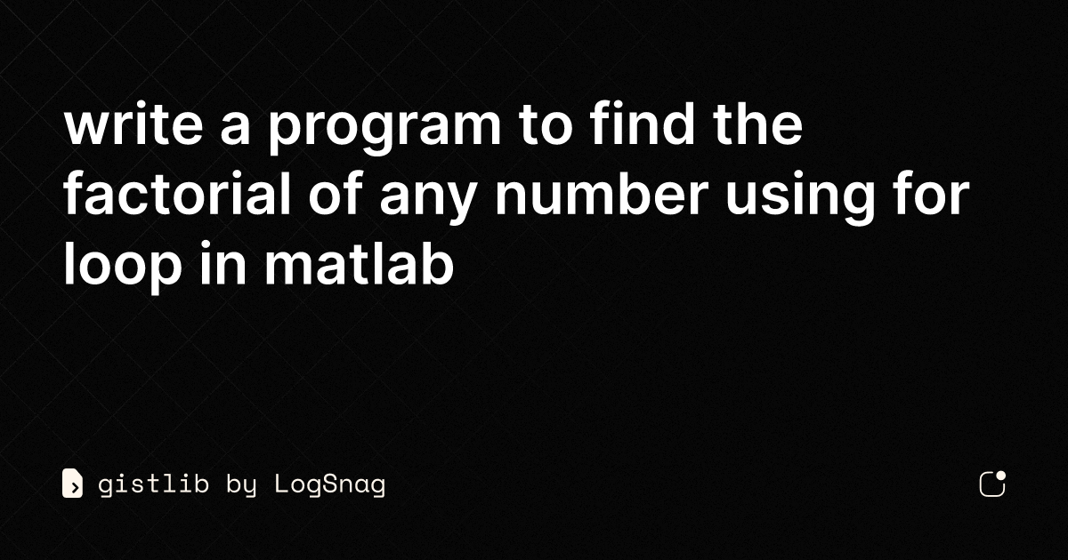 Gistlib Write A Program To Find The Factorial Of Any Number Using For Loop In Matlab