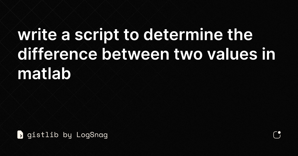 Gistlib Write A Script To Determine The Difference Between Two Values In Matlab