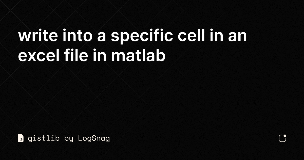 Gistlib Write Into A Specific Cell In An Excel File In Matlab