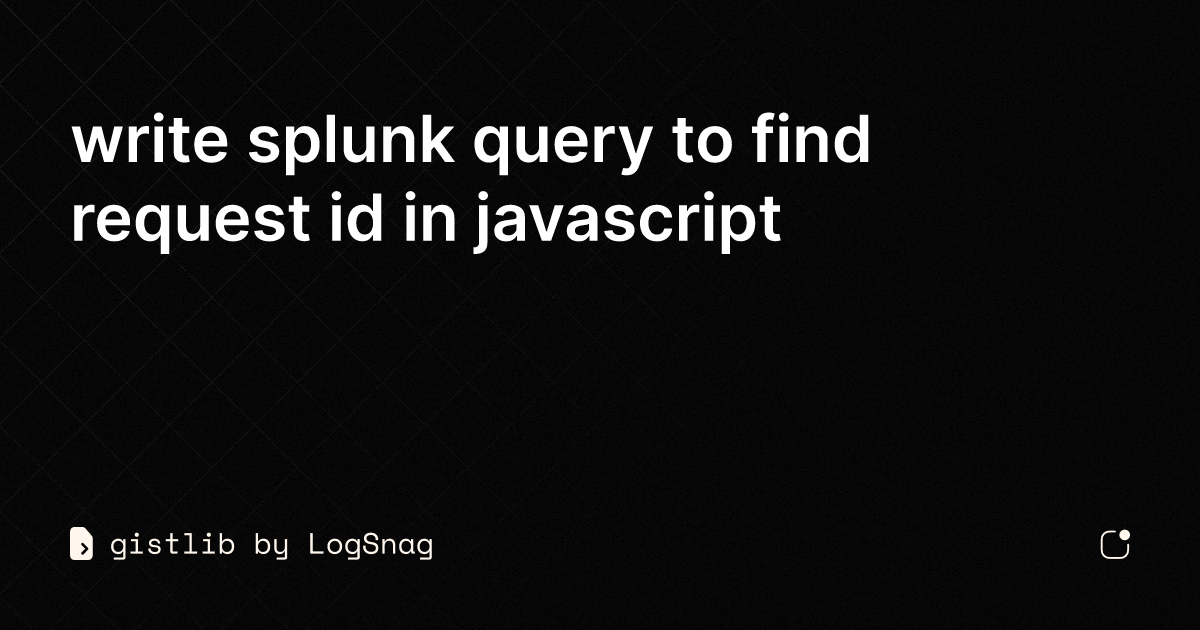 Gistlib Write Splunk Query To Find Request Id In Javascript